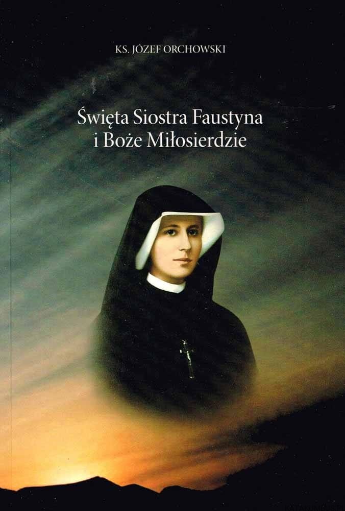Święta Siostra Faustyna i Boże Miłosierdzie. Ks. JÓZEF ORCHOWSKI ...