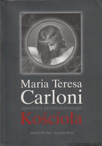 Maria Teresa Carloni apostołka prześladowanego Kościoła. ALBERTO DI ...